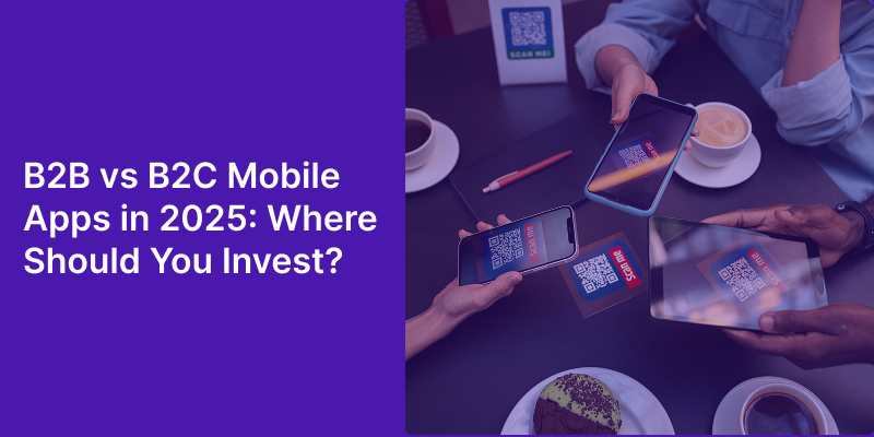 B2B vs B2C Mobile Apps | Where Should You Invest